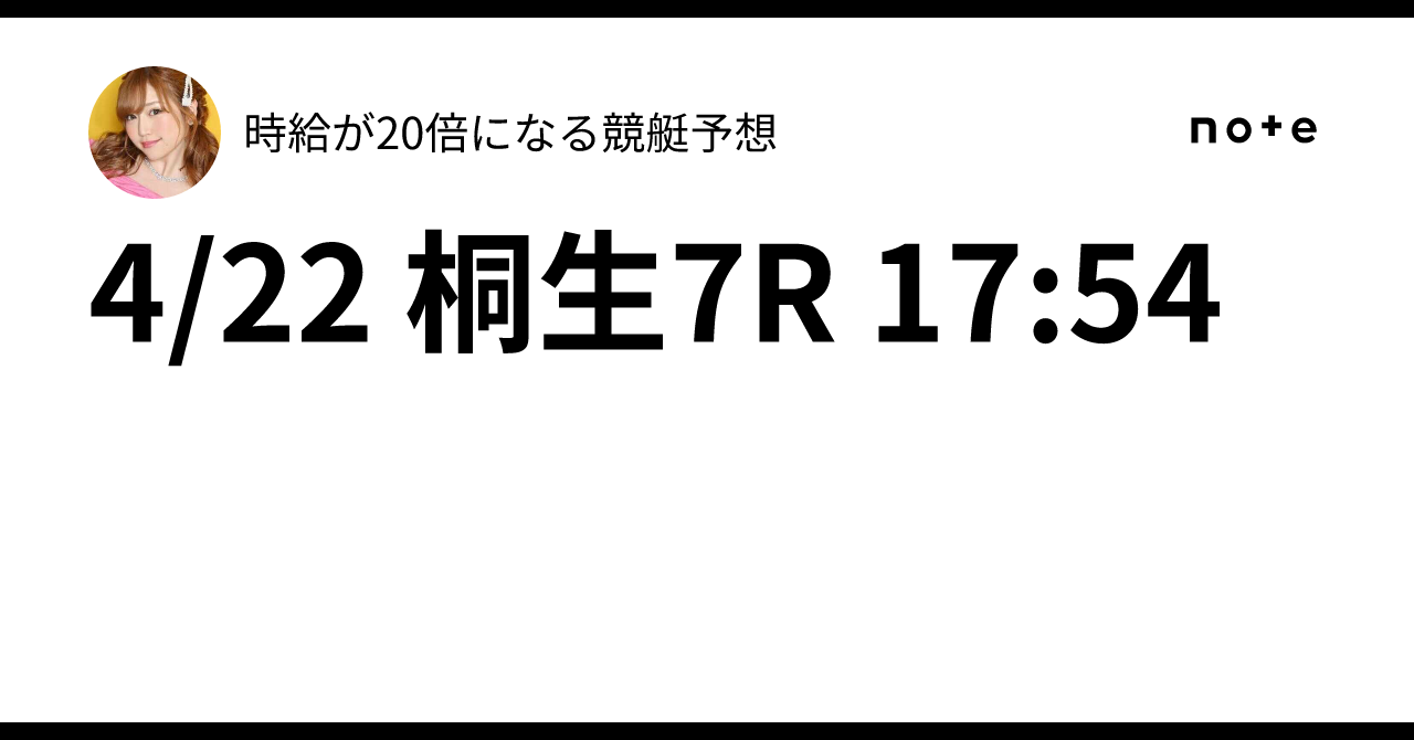 4/22 桐生7R 17:54｜時給が20倍になる🌈競艇予想