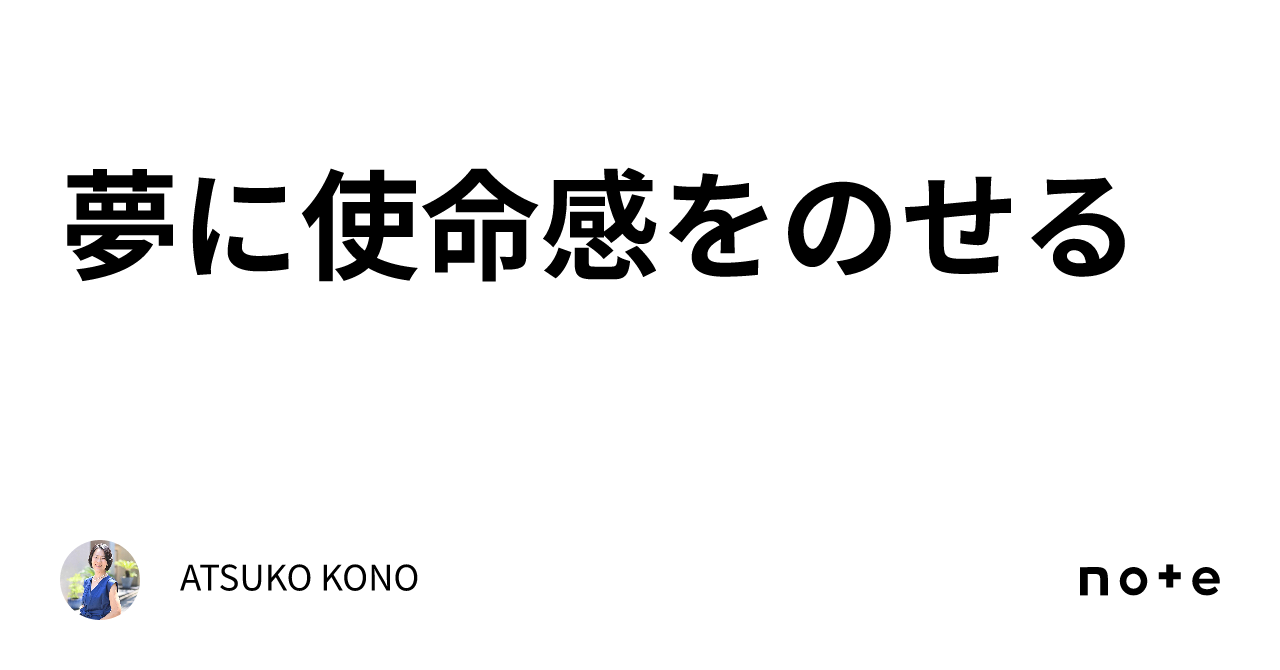 夢に使命感をのせる｜ATSUKO KONO