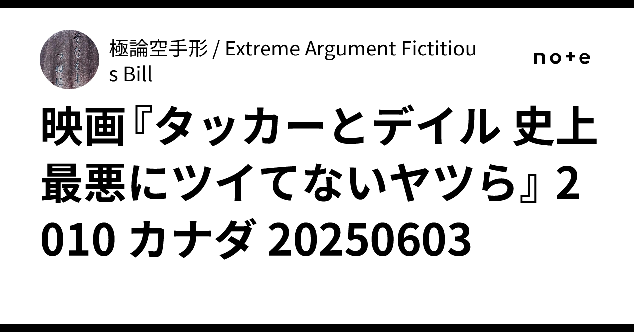 映画『タッカーとデイル 史上最悪にツイてないヤツら』 2010 カナダ 20250603｜極論空手形 / Extreme Argument ...