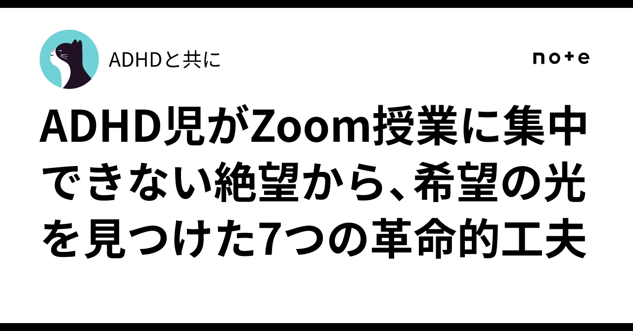 ADHD児がZoom授業に集中できない絶望から、希望の光を見つけた7つの革命的工夫｜ADHDと共に