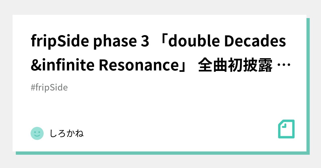 fripSide phase 3 「double Decades&infinite Resonance」 全曲初披露 試聴特番 各曲感想メモ｜しろかね