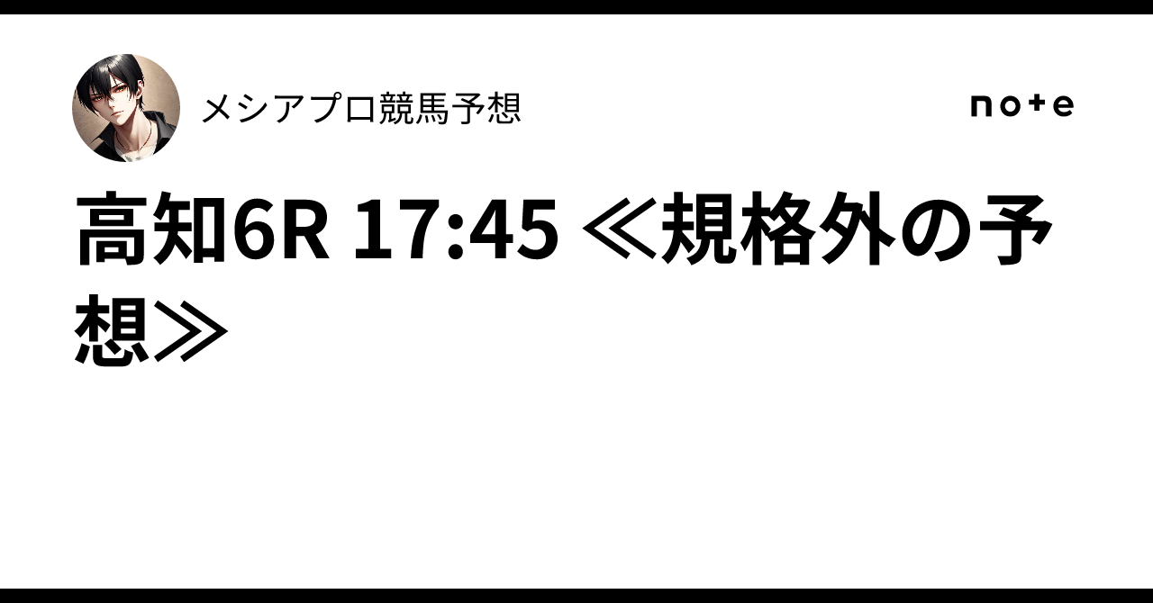高知6R 17:45 ≪規格外の予想≫｜🔥メシア👑プロ競馬予想👑🔥