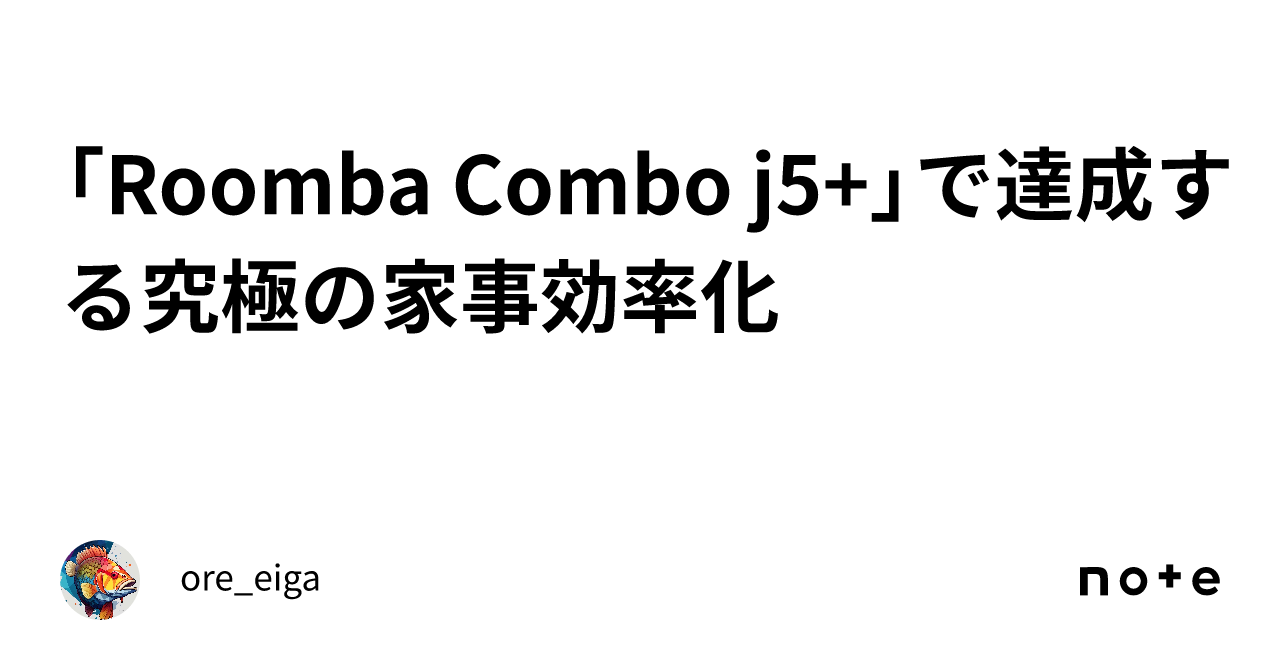 「Roomba Combo j5+」で達成する究極の家事効率化｜ore_eiga