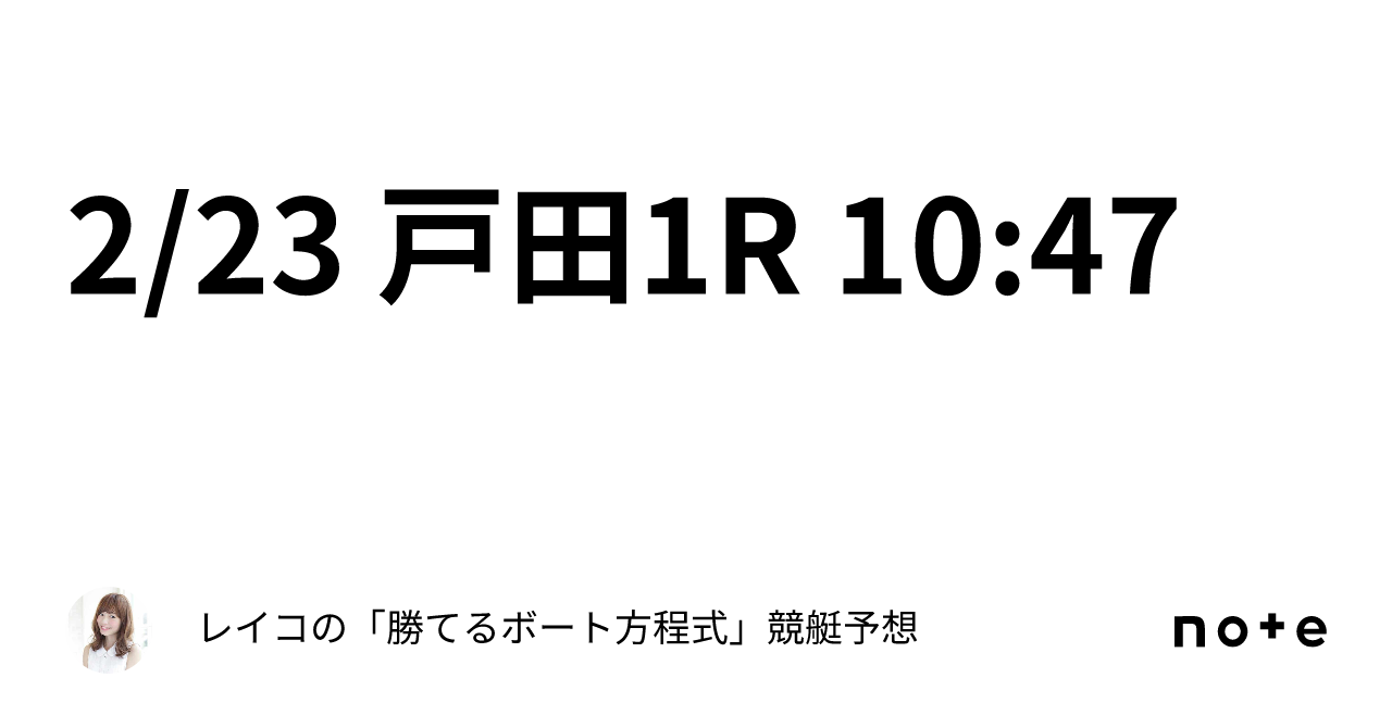 2/23 戸田1R 10:47｜レイコの「勝てるボート方程式」💄競艇予想