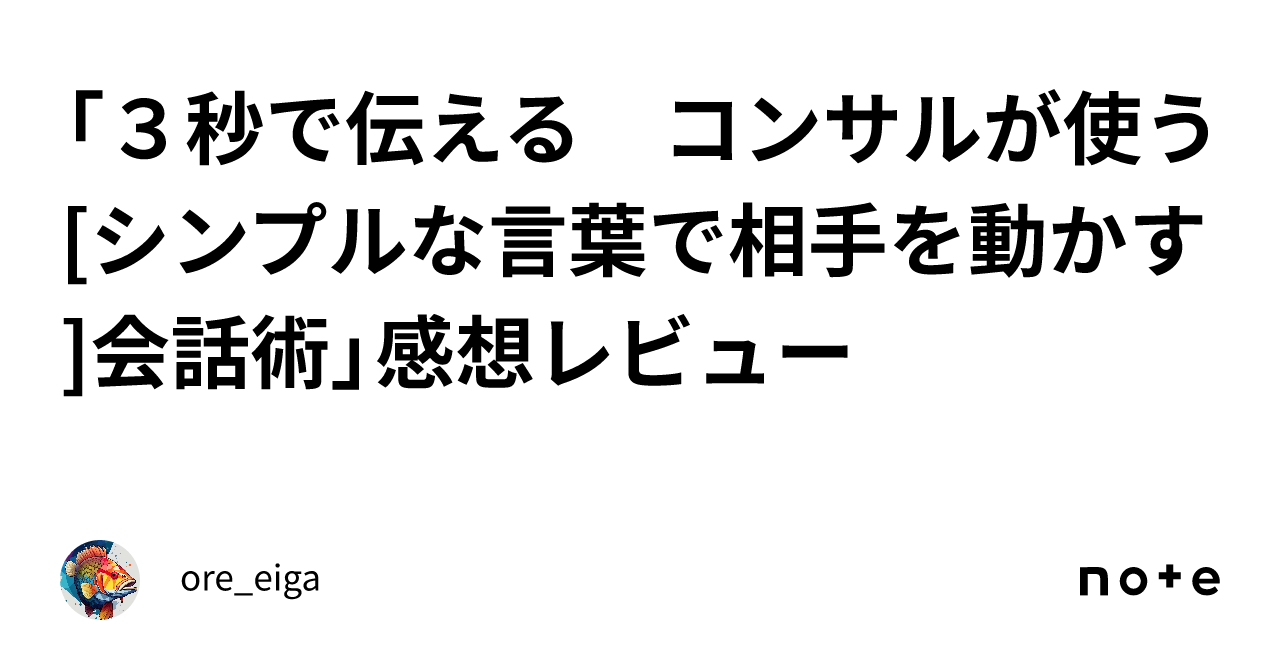 「3秒で伝える コンサルが使う[シンプルな言葉で相手を動かす]会話術」感想レビュー｜ore_eiga