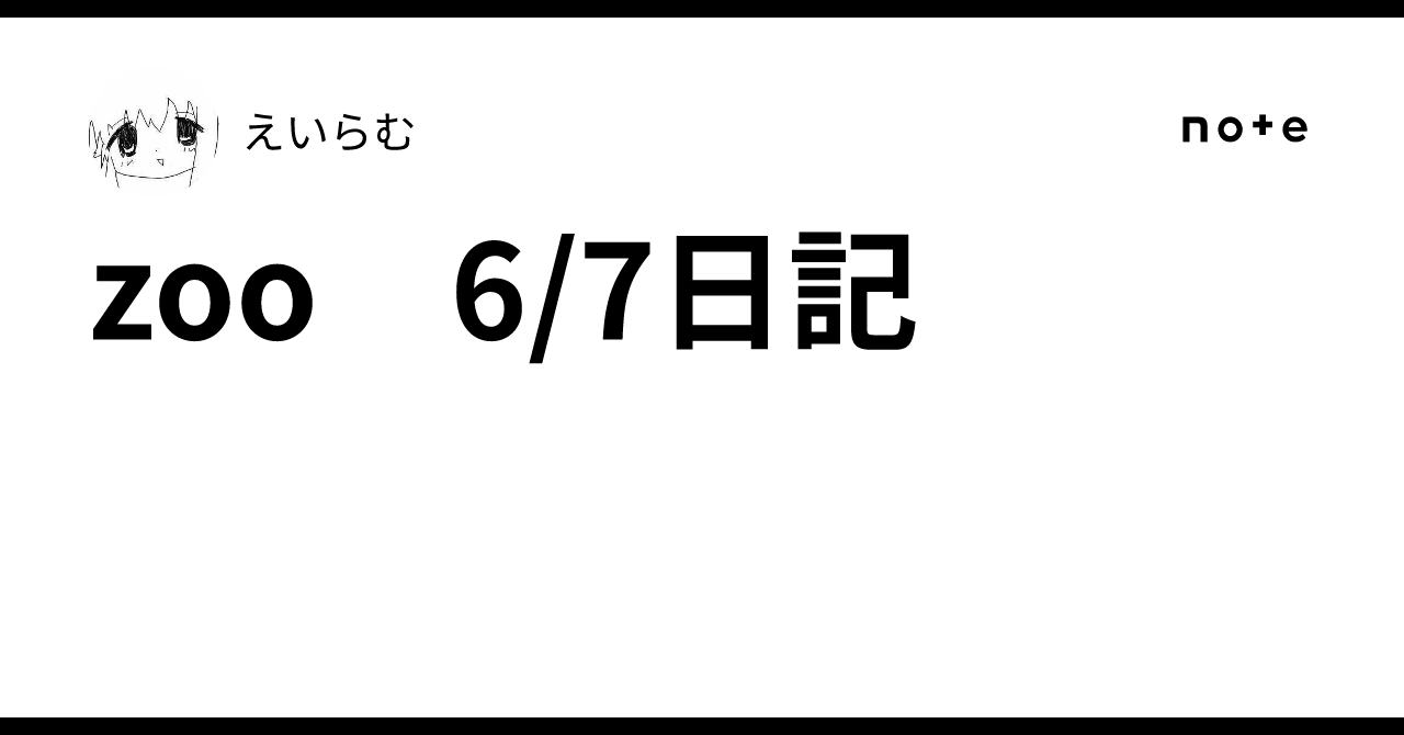 zoo 6/7日記｜えいらむ