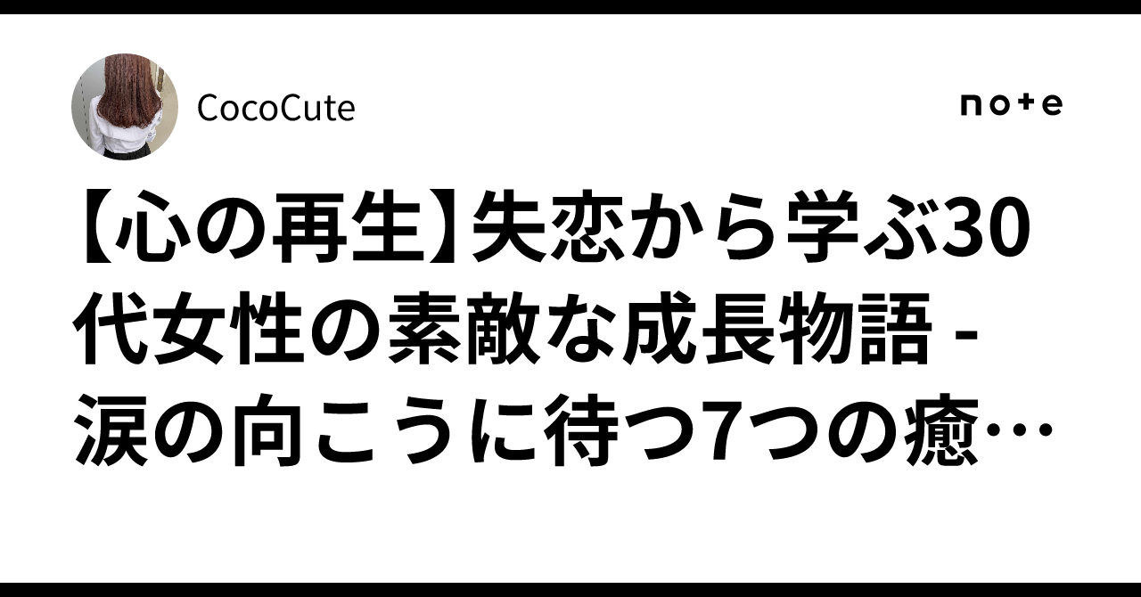 【心の再生】失恋から学ぶ30代女性の素敵な成長物語 - 涙の向こうに待つ7つの癒しステップ｜CocoCute