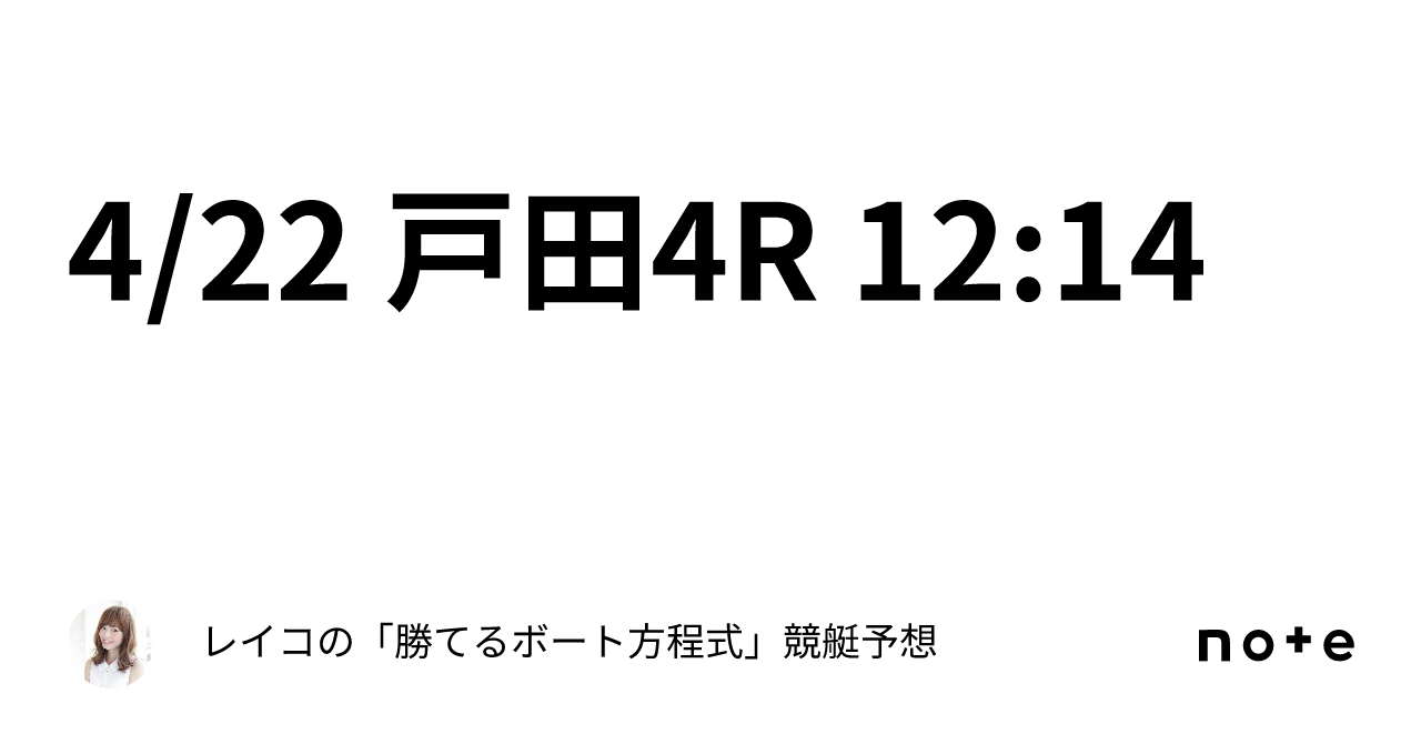 4/22 戸田4R 12:14｜レイコの「勝てるボート方程式」💄競艇予想