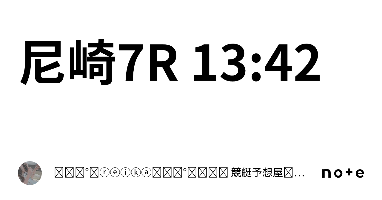 尼崎7R 13:42｜꙳ ˖°⌖ⓡⓔⓘⓚⓐ꙳ ˖°⌖𝑔𝒶𝓁 競艇予想屋꙳