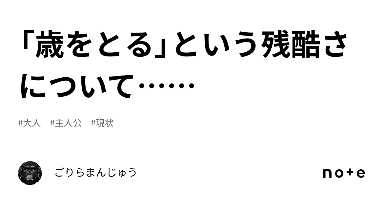 「歳をとる」という残酷さについて……|ごりらまんじゅう🦍