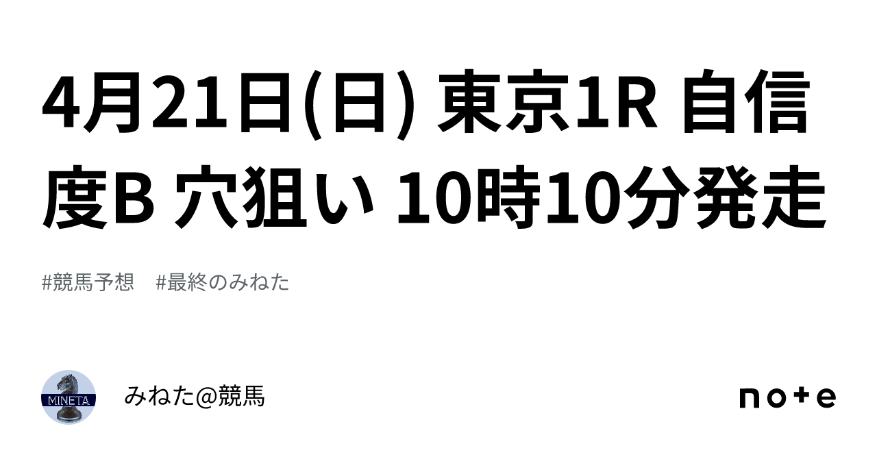 4月21日(日) 東京1R 自信度B 穴狙い 10時10分発走｜みねた@競馬