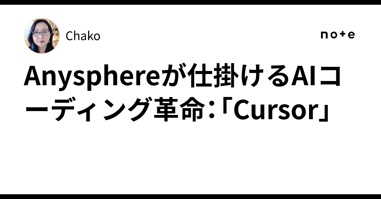 Anysphereが仕掛けるAIコーディング革命：「Cursor」｜Chako