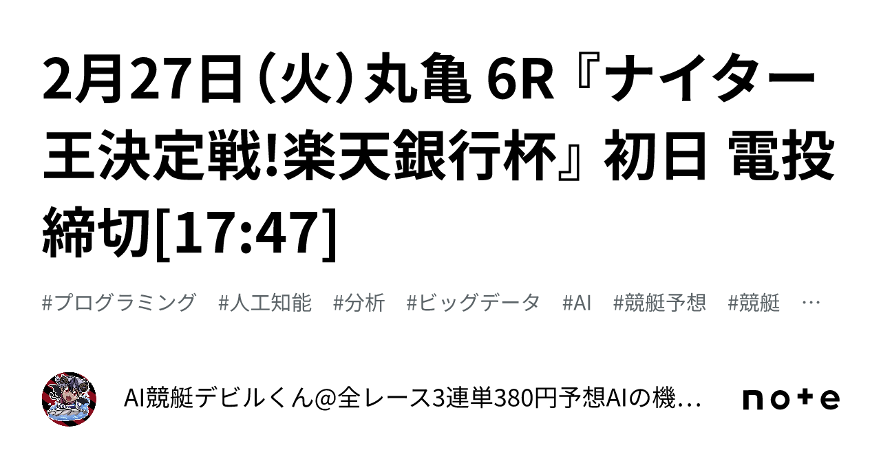 2月27日（火）丸亀 6R 『ナイター王決定戦!楽天銀行杯』 初日 電投締切[17:47]｜AI競艇デビルくん@全レース3連単380円予想 AIの機械学習で驚異の的中率＆回収率 フォロバ100