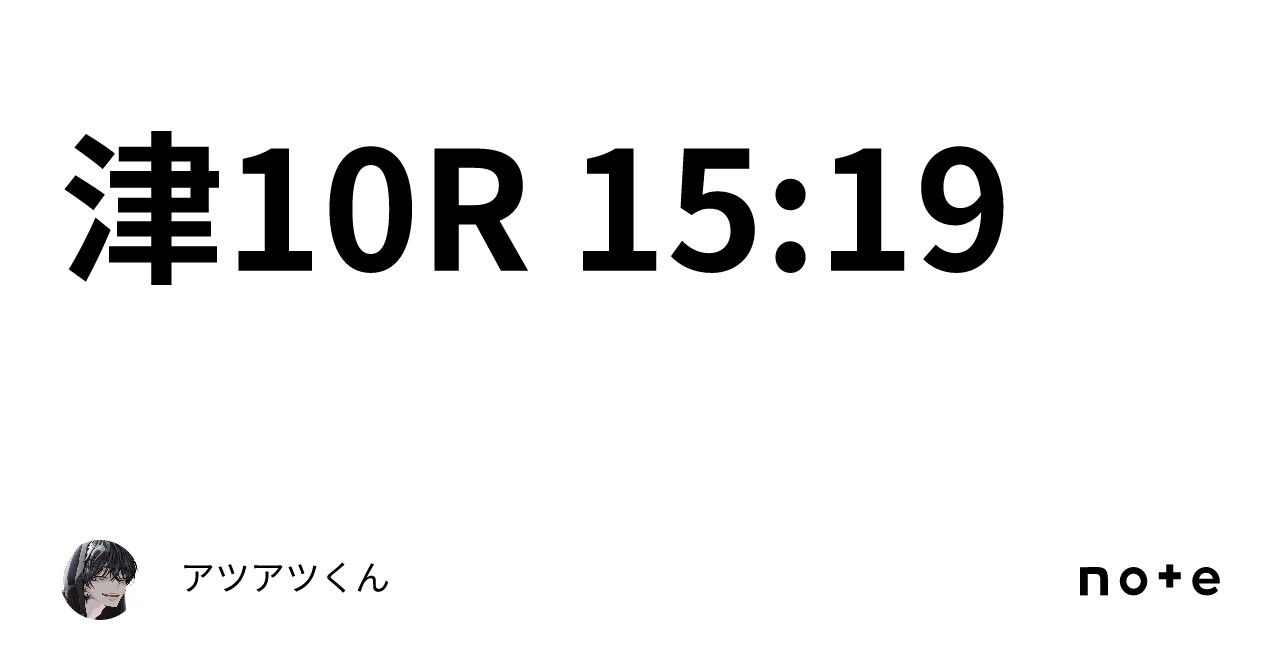 津10R 15:19｜👑🔥アツアツくん🔥👑