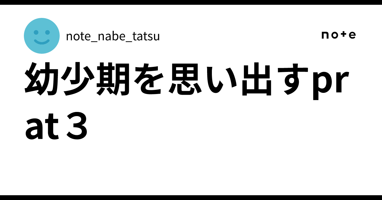 幼少期を思い出すprat3｜note_nabe_tatsu