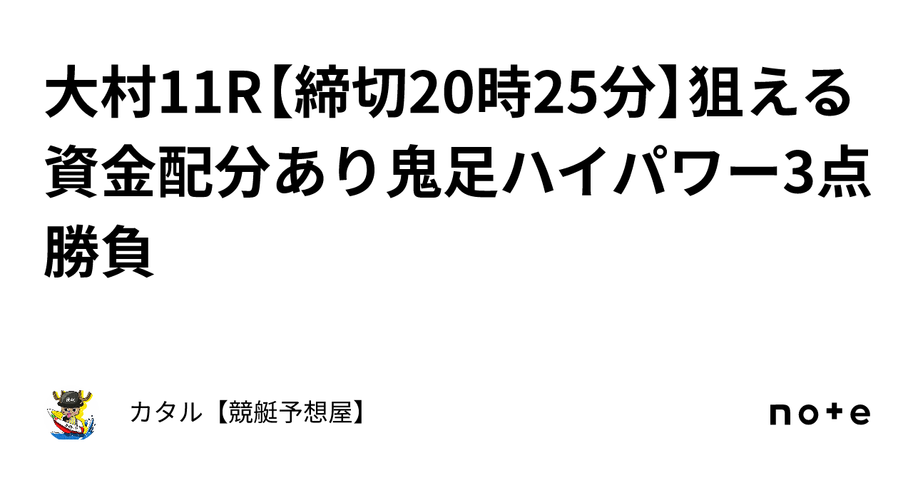 🔥🌐大村11R【締切20時25分】🔥🌐狙える🔥🌐資金配分あり🔥鬼足👹ハイパワー🔥3点勝負｜カタル【競艇予想屋】