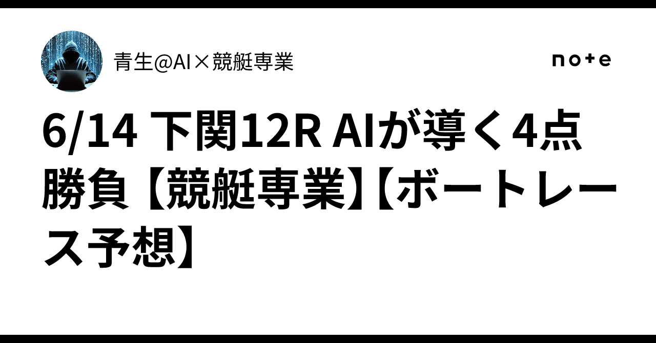6/14 下関12R 💰AIが導く4点勝負 💰【競艇専業】【ボートレース予想】｜青生@AI×競艇専業