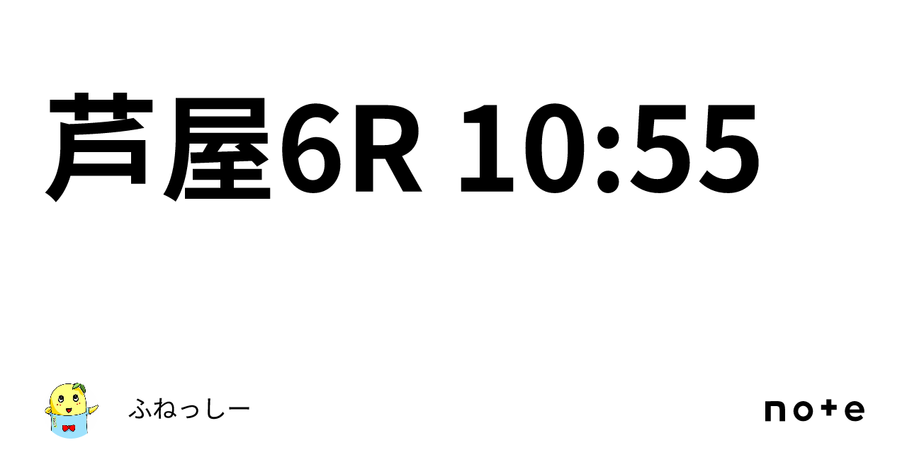 芦屋6R 10:55｜ふねっしー