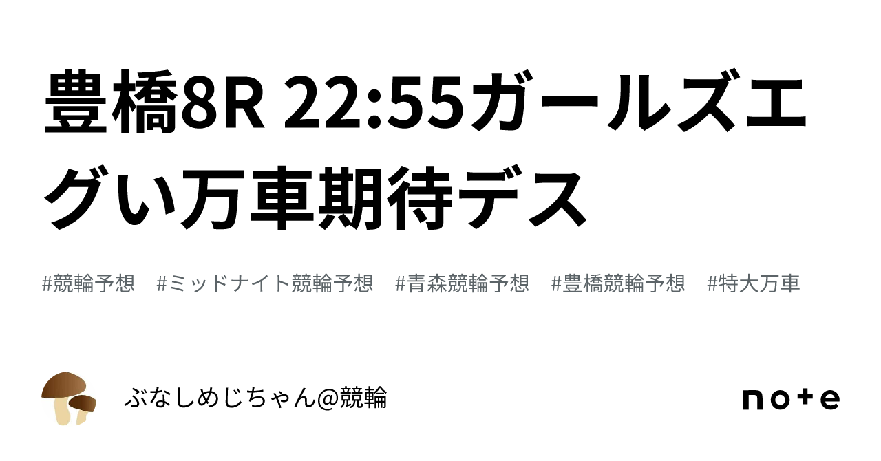 豊橋8R 22:55💓🙌ガールズエグい万車期待デス🙌💓｜ぶなしめじちゃん@競輪