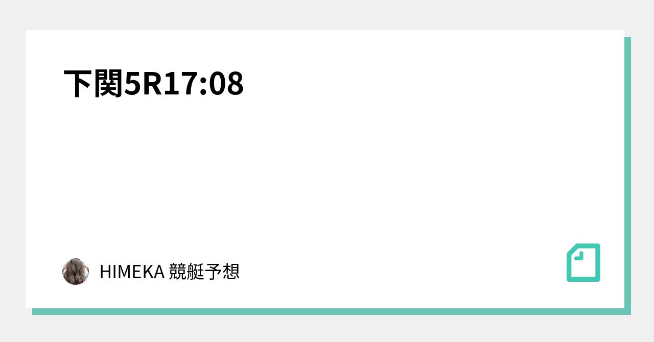 下関5R17:08｜HIMEKA 競艇予想｜note