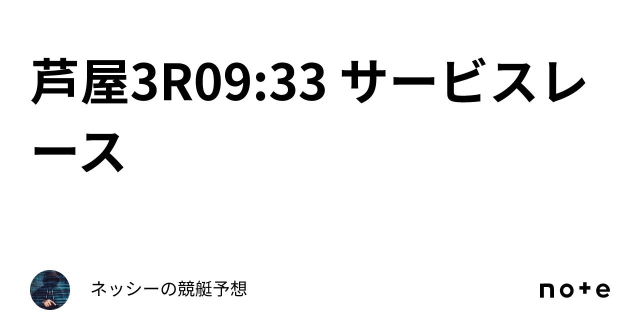 芦屋3R09:33 サービスレース㊗️㊗️｜ネッシーの競艇予想🚤