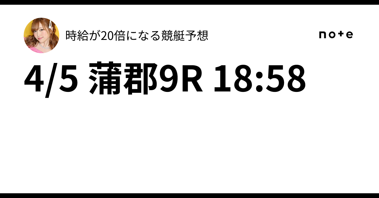 4/5 蒲郡9R 18:58｜時給が20倍になる🌈競艇予想
