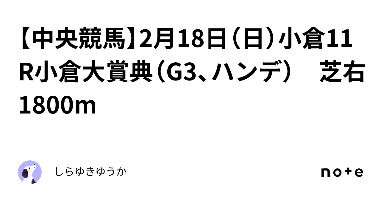 【中央競馬】2月18日（日）小倉11R小倉大賞典（G3、ハンデ） 芝右1800m ｜しらゆきゆうか
