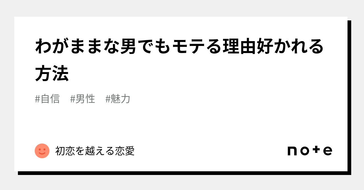 わがままな男でもモテる理由好かれる方法|初恋を越える恋愛