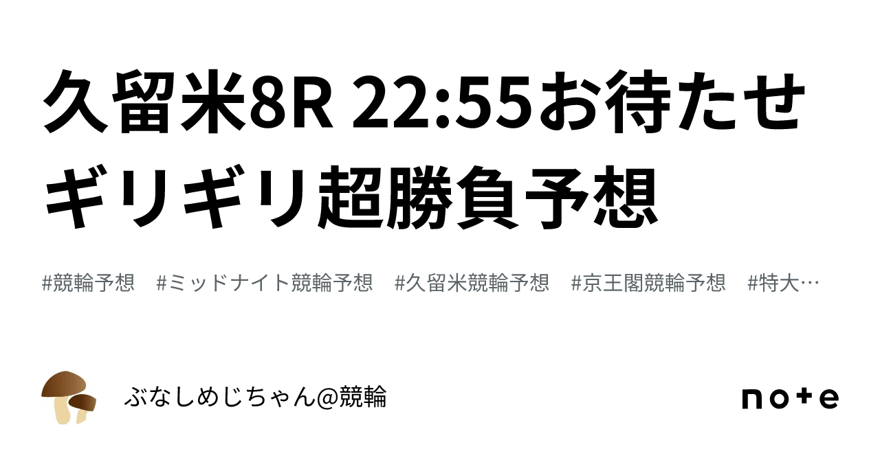久留米8R 22:55🔥🎉お待たせギリギリ超勝負予想🎉🔥｜ぶなしめじちゃん@競輪