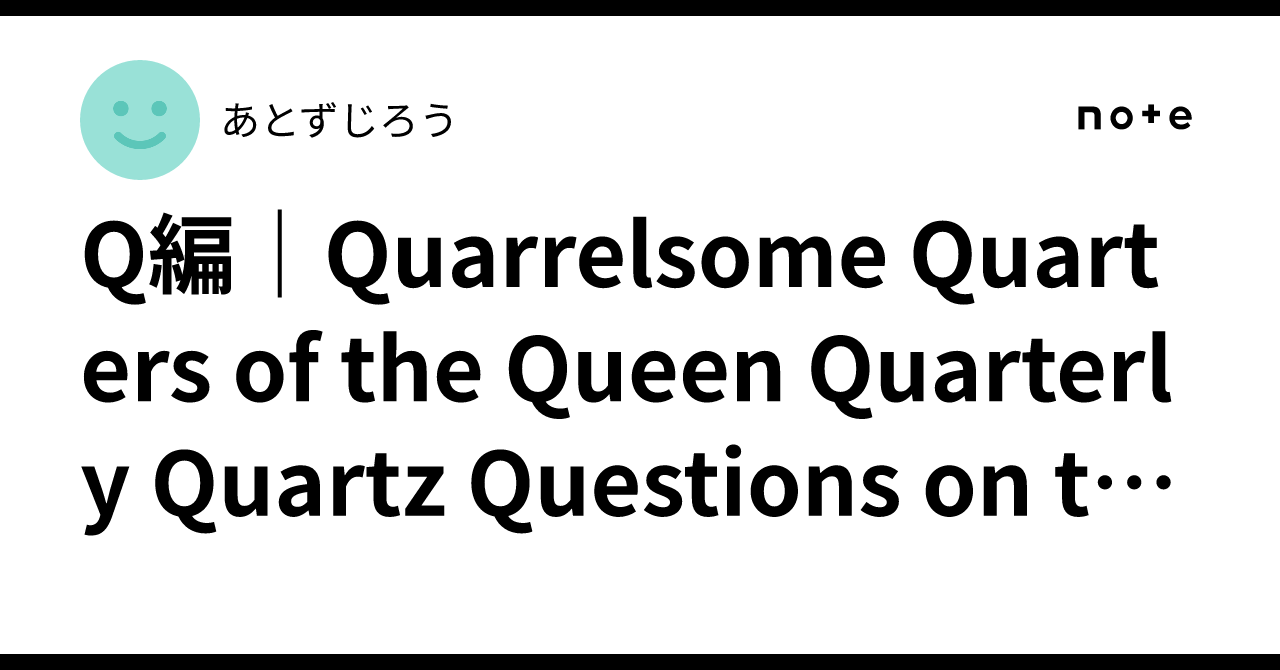 🟪Q編｜Quarrelsome Quarters of the Queen Quarterly Quartz Questions o｜あとずじろう
