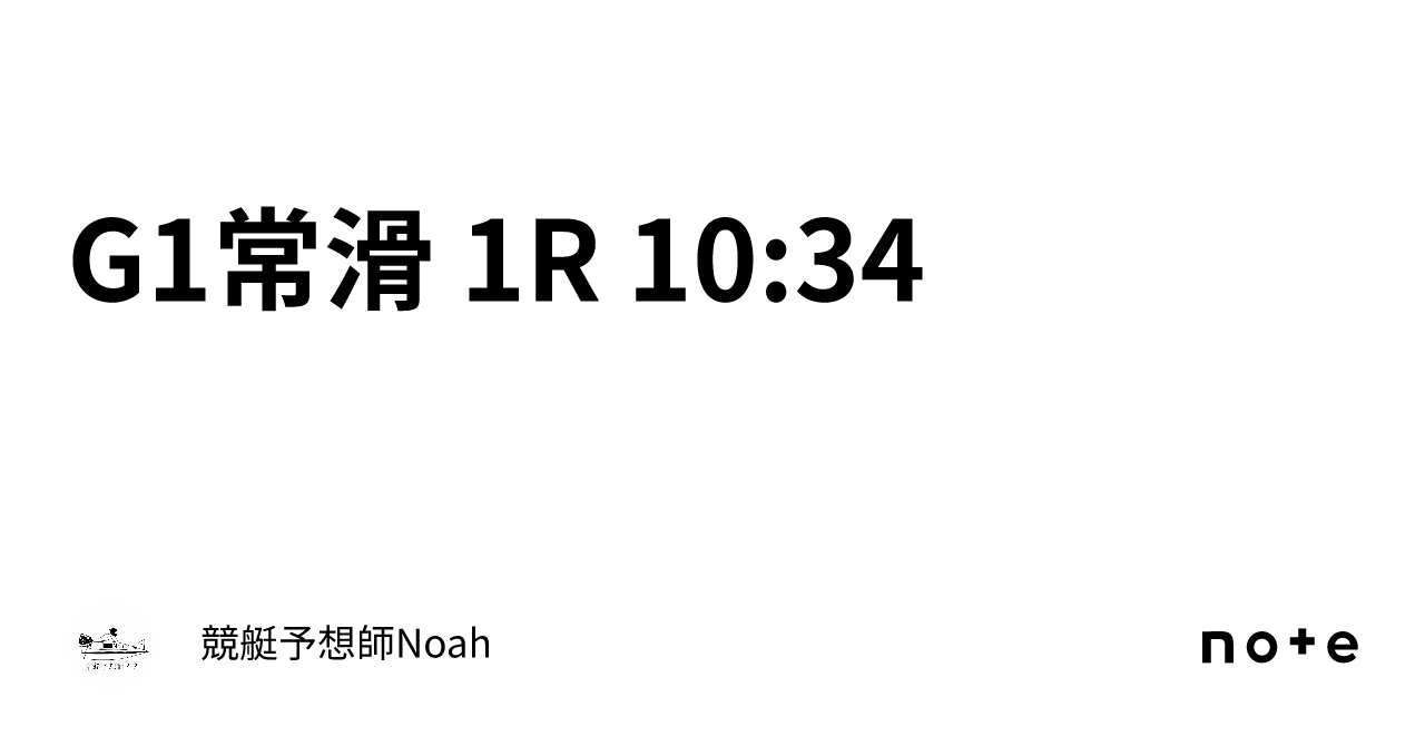 G1常滑 1R 10:34｜競艇予想師Noah
