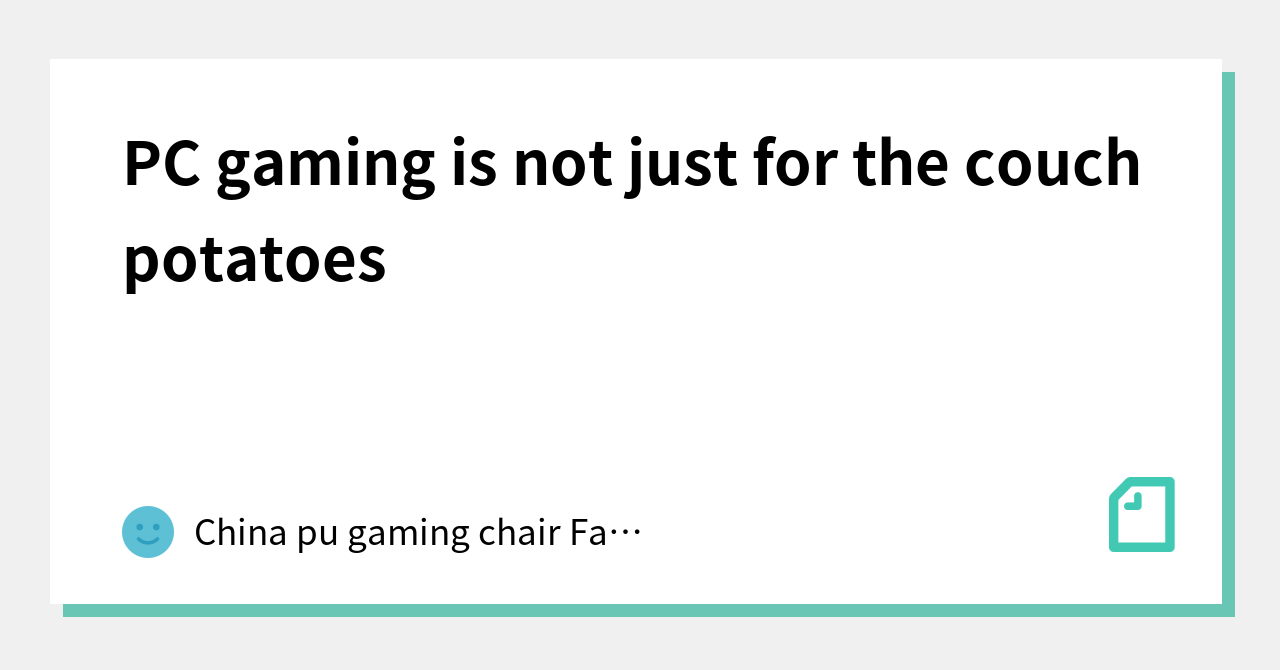 PC gaming is not just for the couch potatoes｜China pu gaming chair Factory