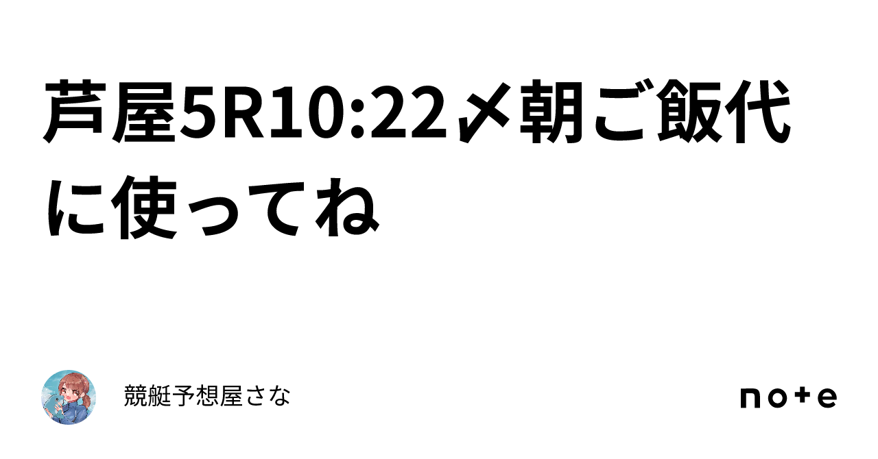 芦屋5R10:22〆朝ご飯代に使ってね🥰💕｜競艇予想屋さな🥰💕
