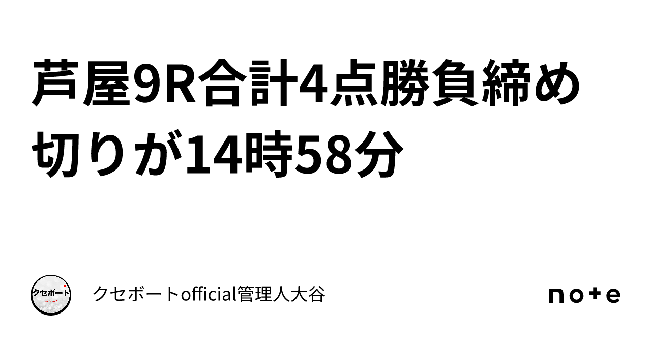 芦屋9R㊙️合計4点勝負締め切りが14時58分💯｜クセボートofficial管理人大谷