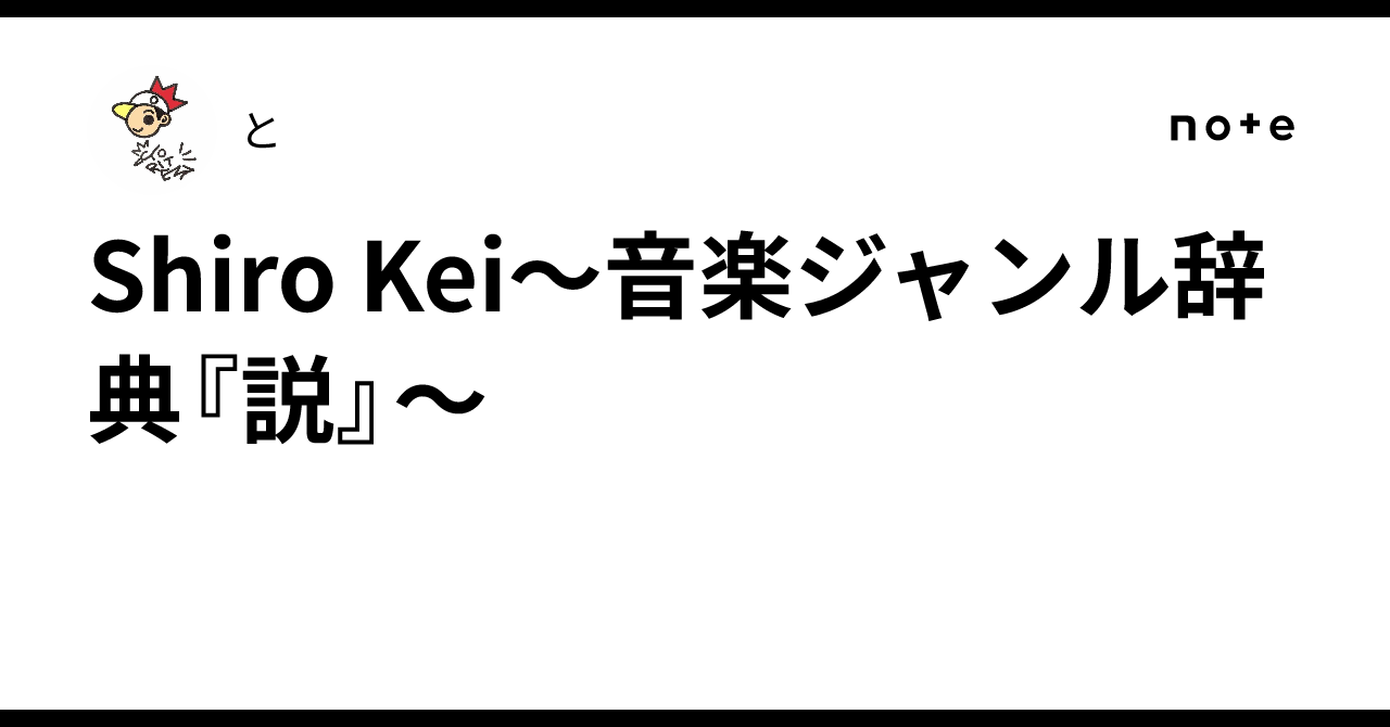 Shiro Kei〜音楽ジャンル辞典『説』〜｜と