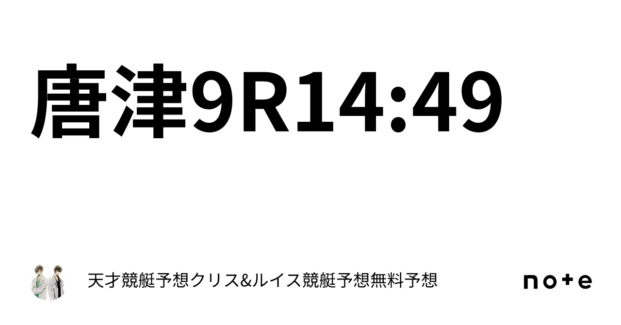 唐津9R14:49｜🔳天才競艇予想クリス&ルイス🔳🔲競艇予想🔥無料予想🔲