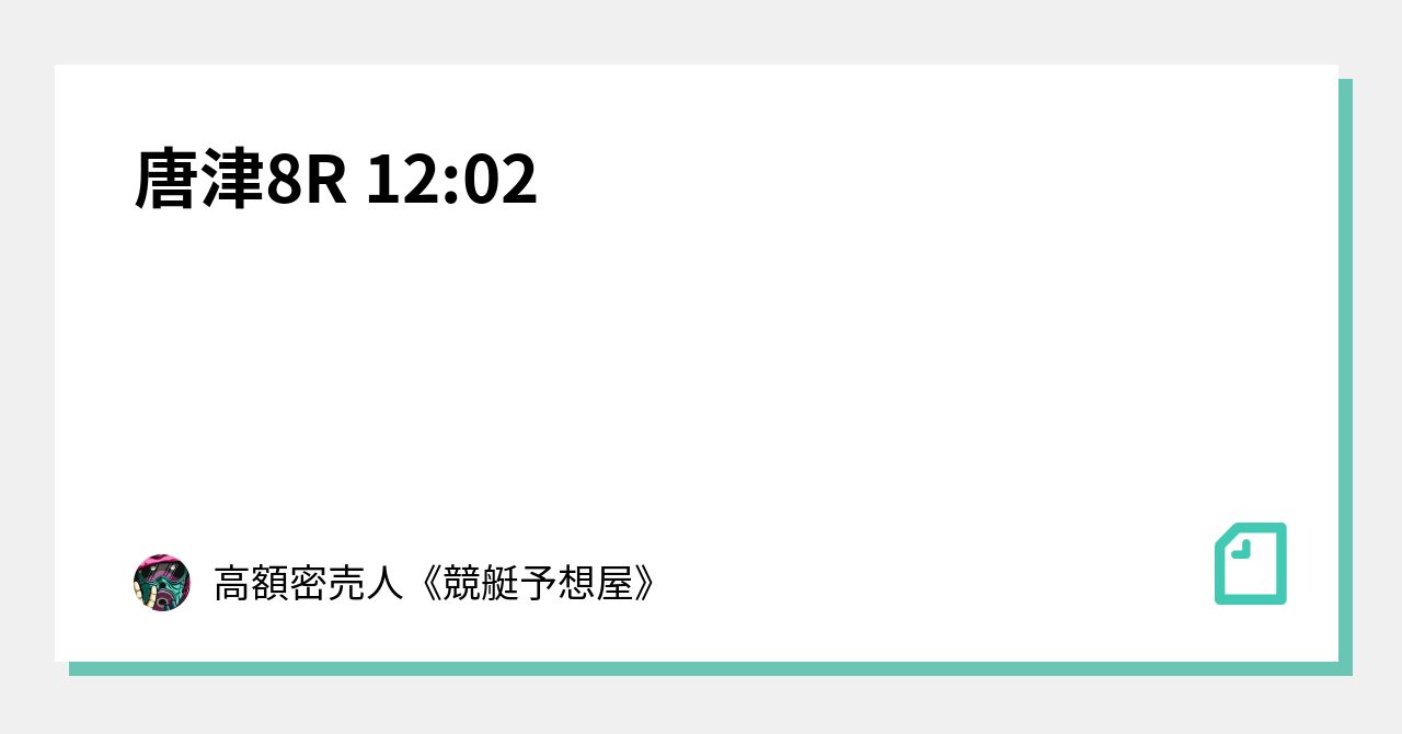 唐津8R 12:02｜高額密売人《競艇予想屋》｜note