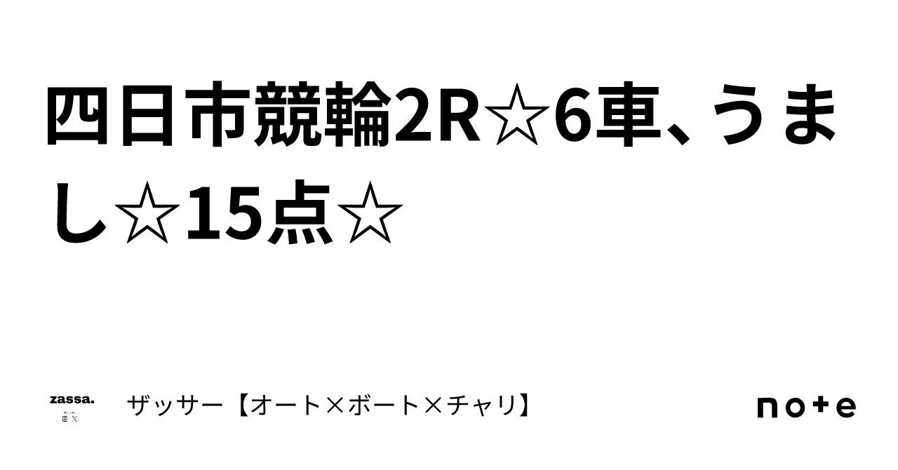 四日市競輪2R☆6車、うまし☆15点☆｜🔥ザッサー🔥【オート×ボート×チャリ】