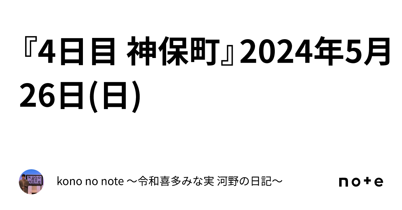 『4日目 神保町』2024年5月26日(日)｜kono no note 〜コウノ・オブ・ザ・イヤーの日記〜