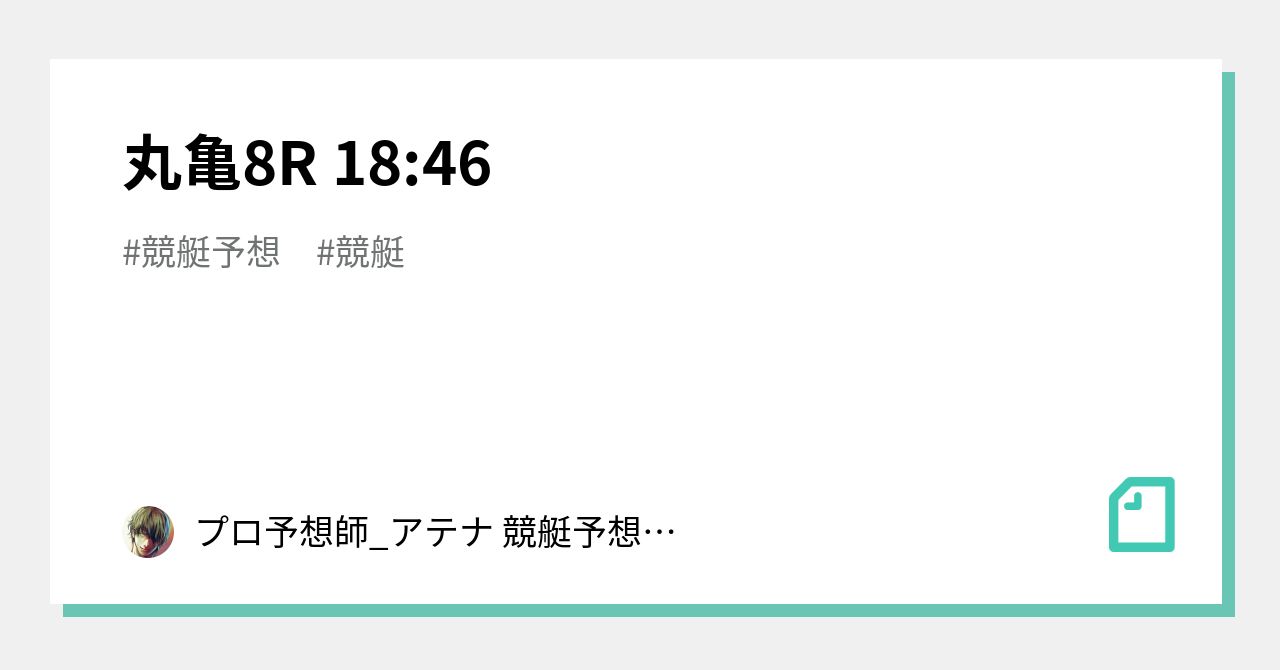 丸亀8R 18:46｜プロ予想師_アテナ 競艇予想&競輪予想｜note