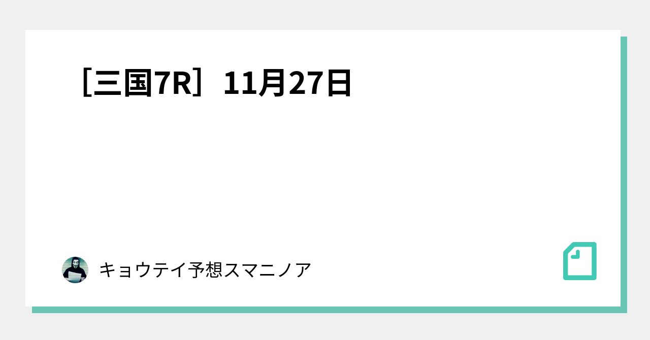 [三国7R]11月27日｜キョウテイ予想スマニノア｜note