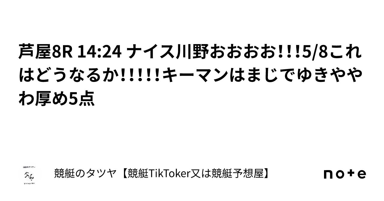 芦屋8R 14:24 ナイス川野おおおお！！！5/8🎯🎯🎯これはどうなるか！！！！！キーマンはまじでゆきややわ厚め5点｜競艇のタツヤ【競艇TikToker又は競艇予想屋】