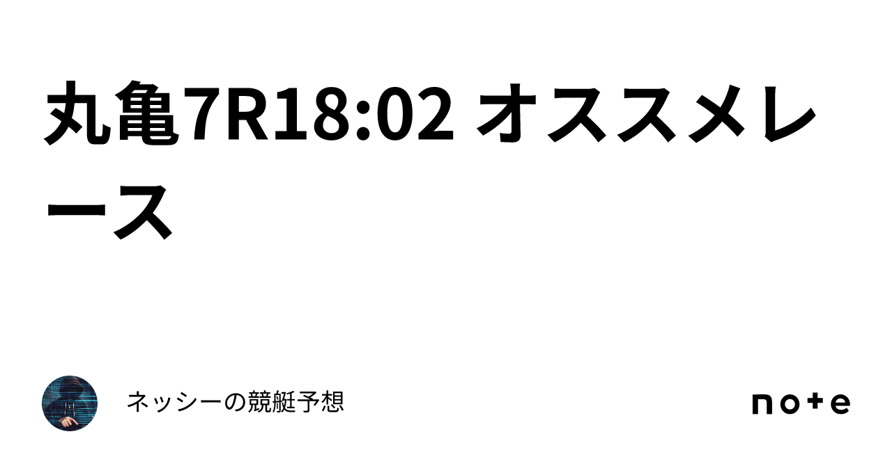 丸亀7R18:02 オススメレース㊗️｜ネッシーの競艇予想🚤
