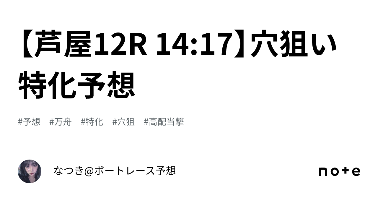 【芦屋12R 14:17】穴狙い特化予想 ️‍🔥👍🏻｜なつき@ボートレース予想