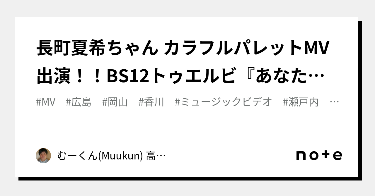 長町夏希ちゃん カラフルパレットMV出演！！BS12トゥエルビ『あなたに届ける音楽会』で公開！！｜むーくん(Muukun) 高橋 無我 岡山エンターテイナー俳優