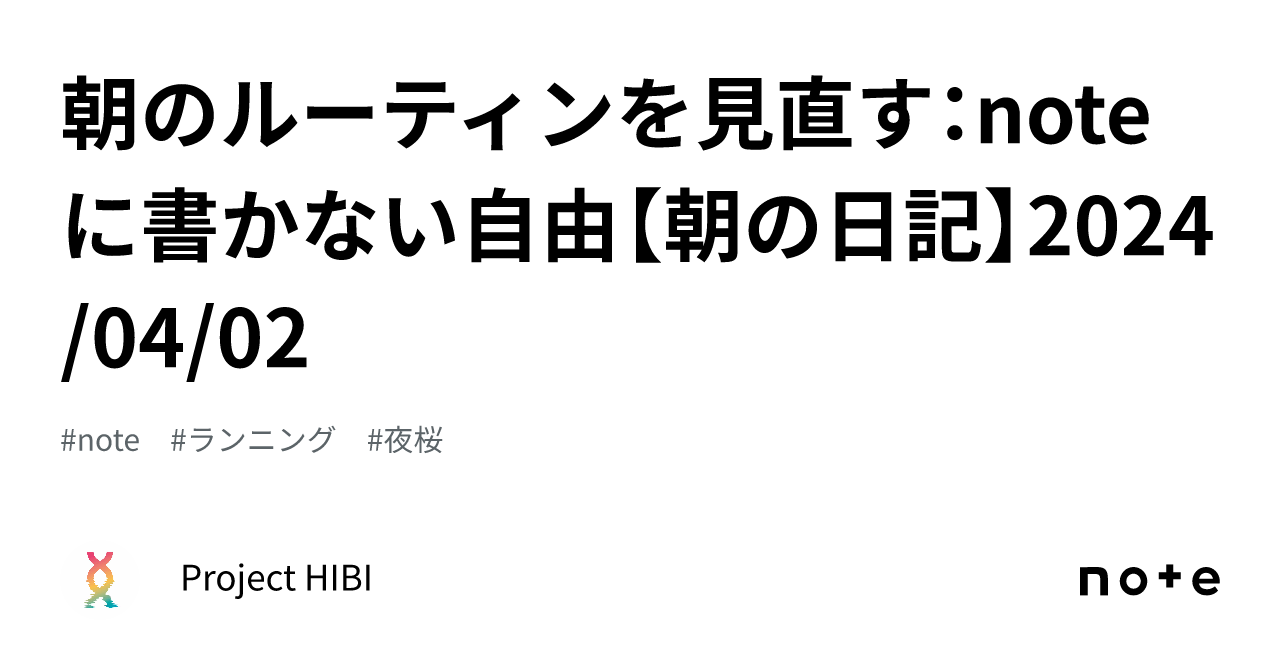 朝のルーティンを見直す：noteに書かない自由【朝の日記】2024/04/02｜Project HIBI