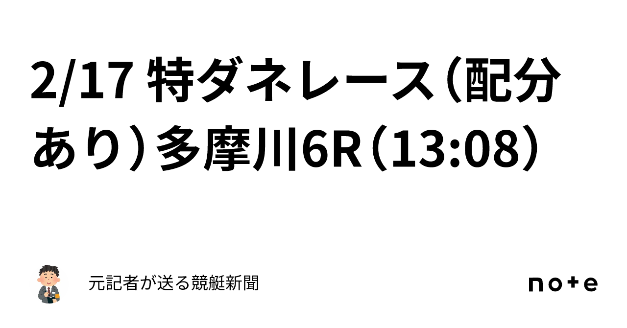 2/17 特ダネレース（配分あり）多摩川6R（13:08）｜元記者が送る競艇新聞