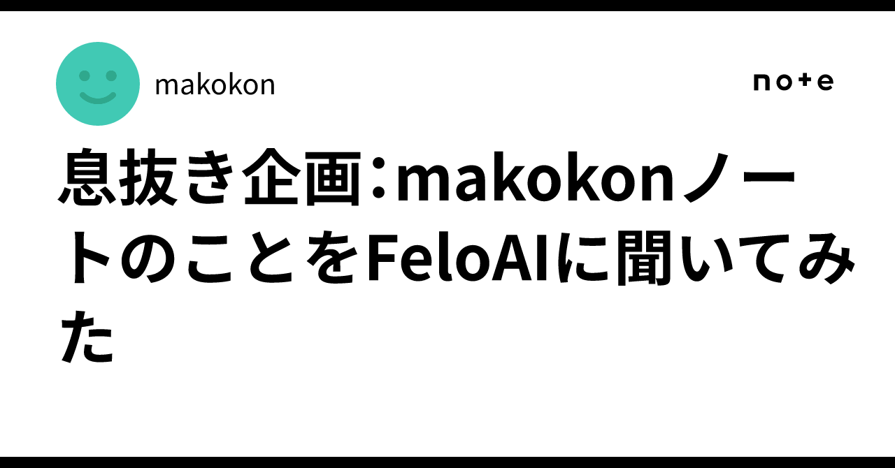 息抜き企画：makokonノートのことをFeloAIに聞いてみた｜makokon