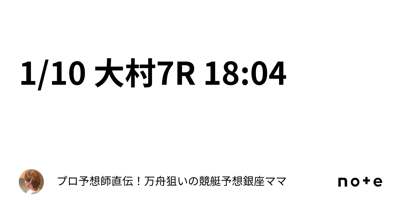 1/10 大村7R 18:04｜プロ予想師直伝！万舟狙いの競艇予想🥂銀座ママ🥂