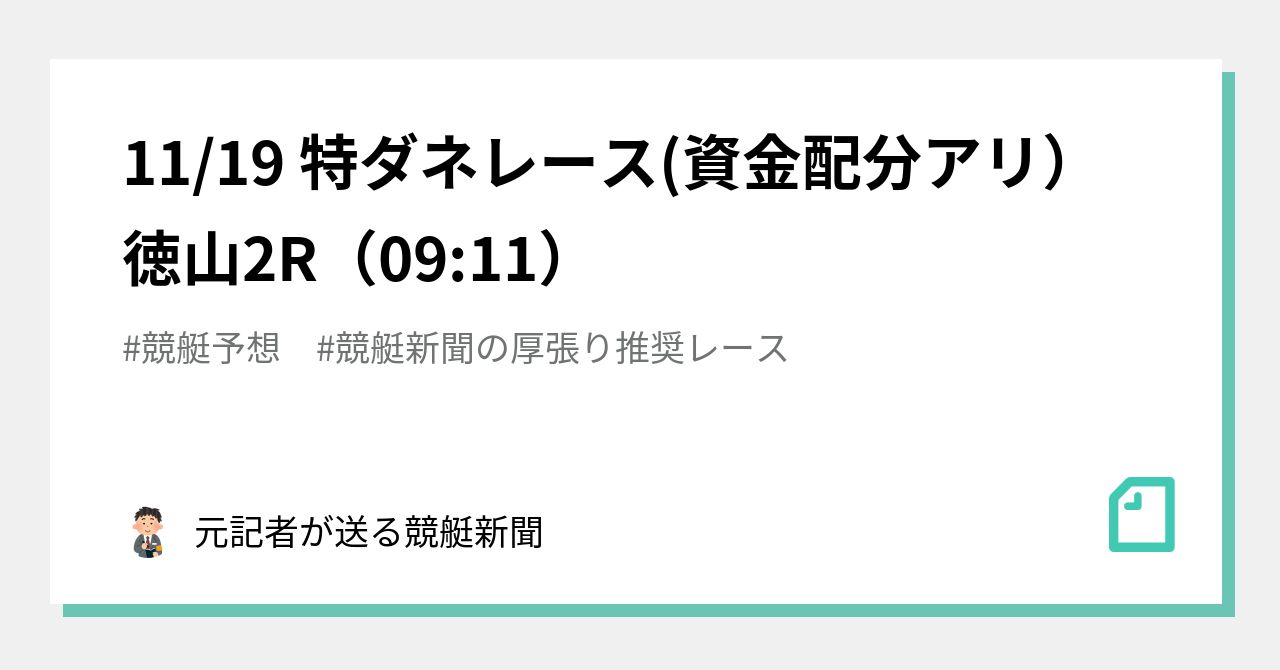 11/19 特ダネレース(資金配分アリ） 徳山2R（09:11）｜元記者が送る競艇新聞｜note